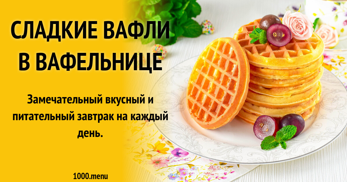 Сладкие вафли в вафельнице рецепт фото пошагово и видео - 1000.menu