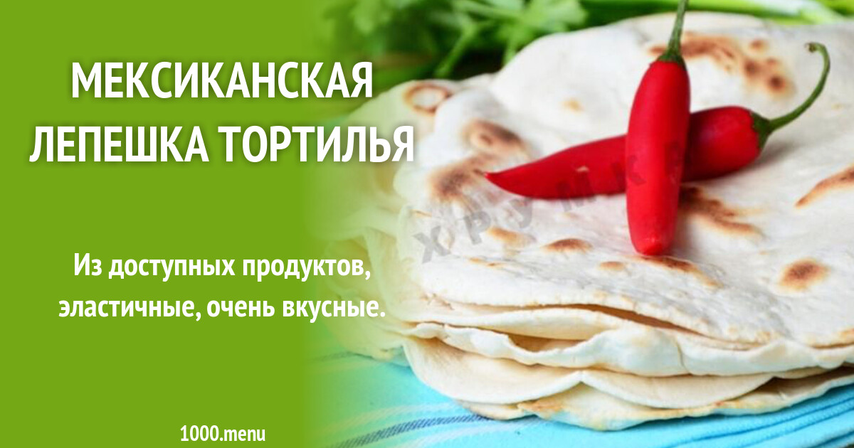 Мексиканская лепешка тортилья рецепт с фото пошагово - 1000.menu
