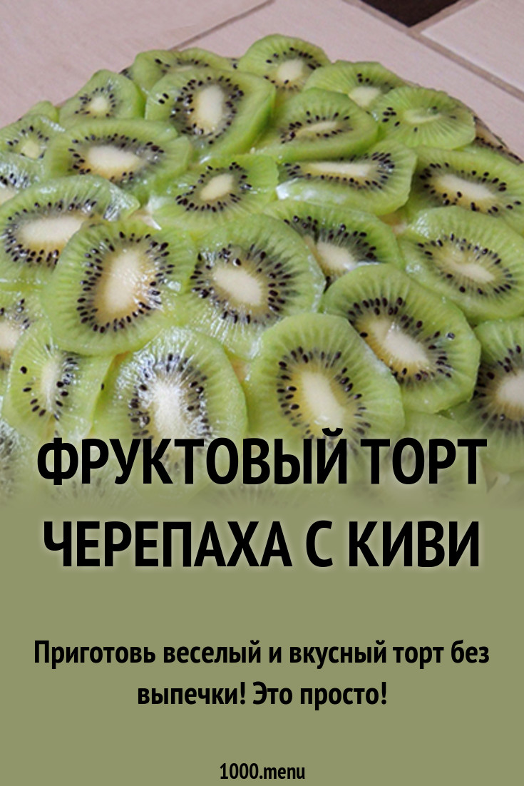 Фруктовый торт Черепаха с киви рецепт с фото - 1000.menu