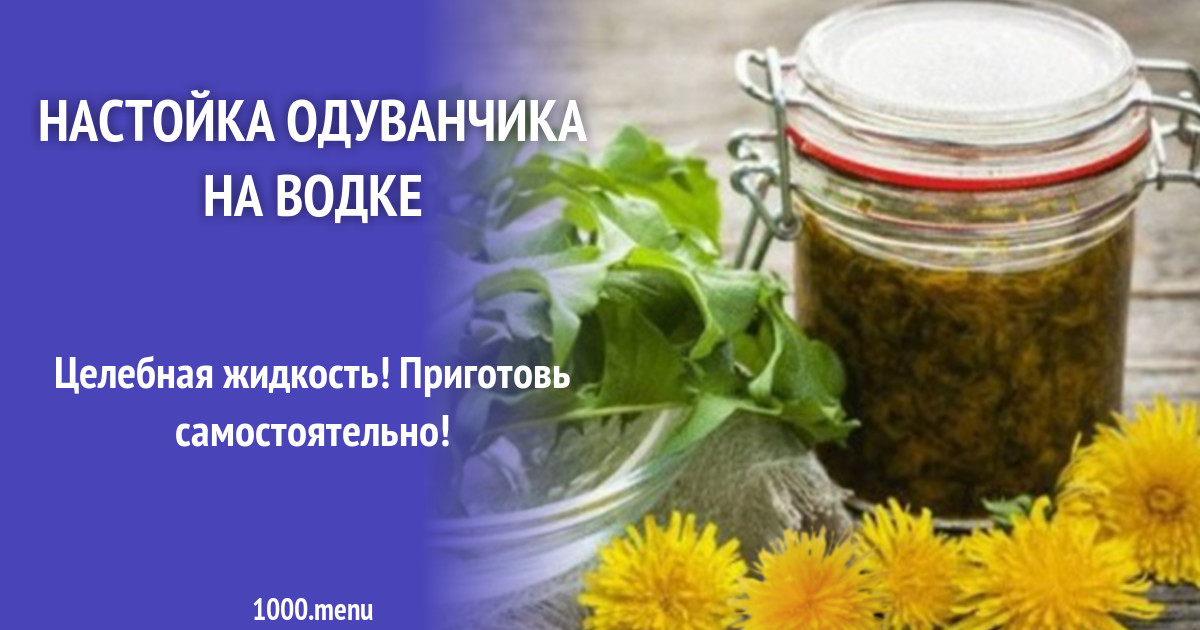 Настойка одуванчика на водке рецепт с фото - 1000.menu