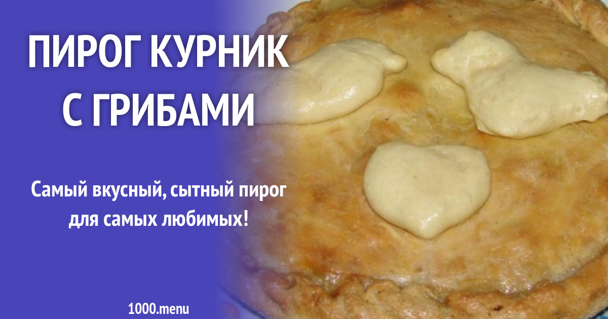 Пирог курник с грибами рецепт с фото пошагово - 1000.menu