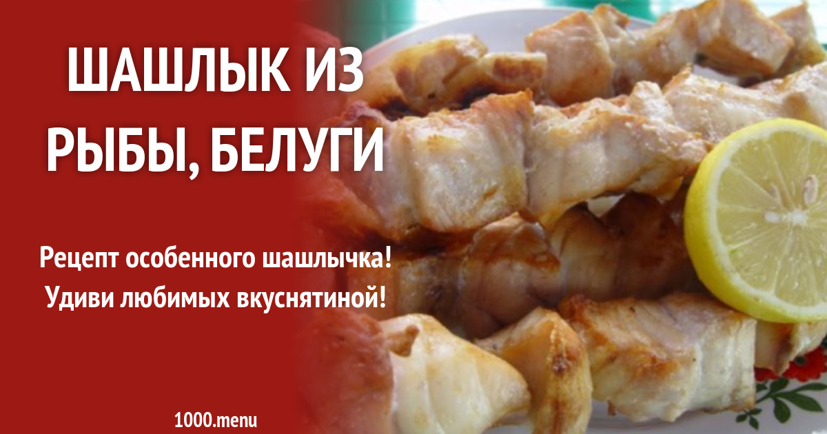 Шашлык из рыбы, белуги рецепт с фото - 1000.menu