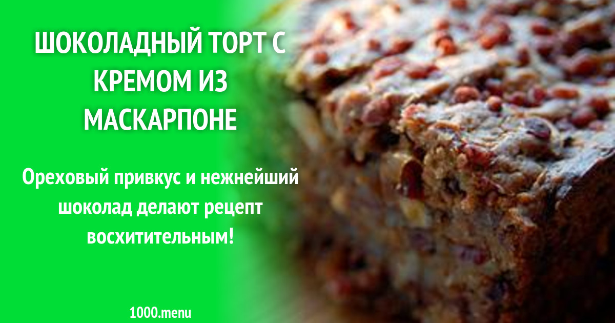 Шоколадный торт с кремом из маскарпоне рецепт с фото - 1000.menu