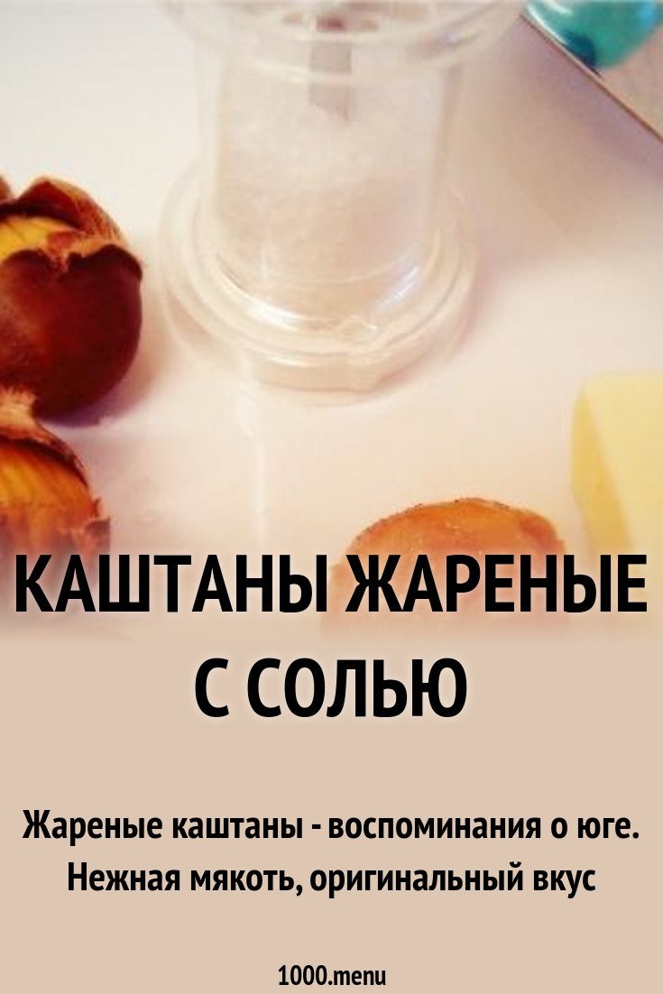 Каштаны жареные с солью рецепт с фото пошагово - 1000.menu